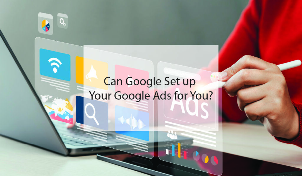 Can Google Ads Set up Your Ads for You? | Click Return